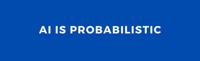 What does probabilistic mean? it means, any answer you get from an AI ...